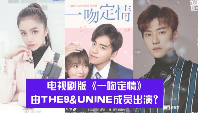 电视剧版《一吻定情》 由THE9&UNINE成员出演？网传 | GOXUAN