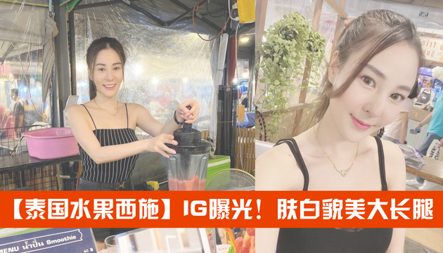 【泰国水果西施】IG曝光！肤白貌美大长腿！超漂亮～ | GOXUAN