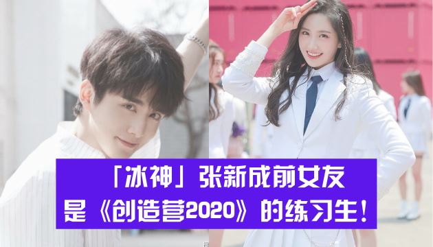 「冰神」张新成前女友是《创造营2020》的练习生！大学就恋爱了！ ️ | GOXUAN